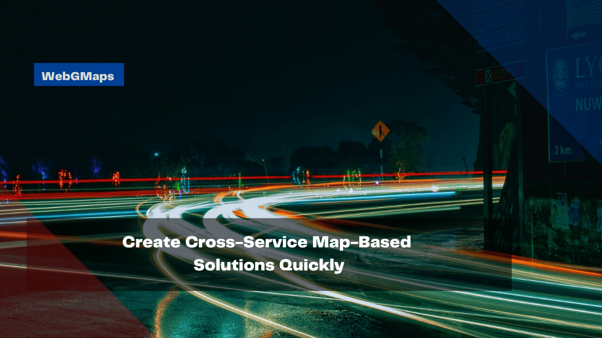 Quickly Build Native Cross-Platform Google Maps Solutions