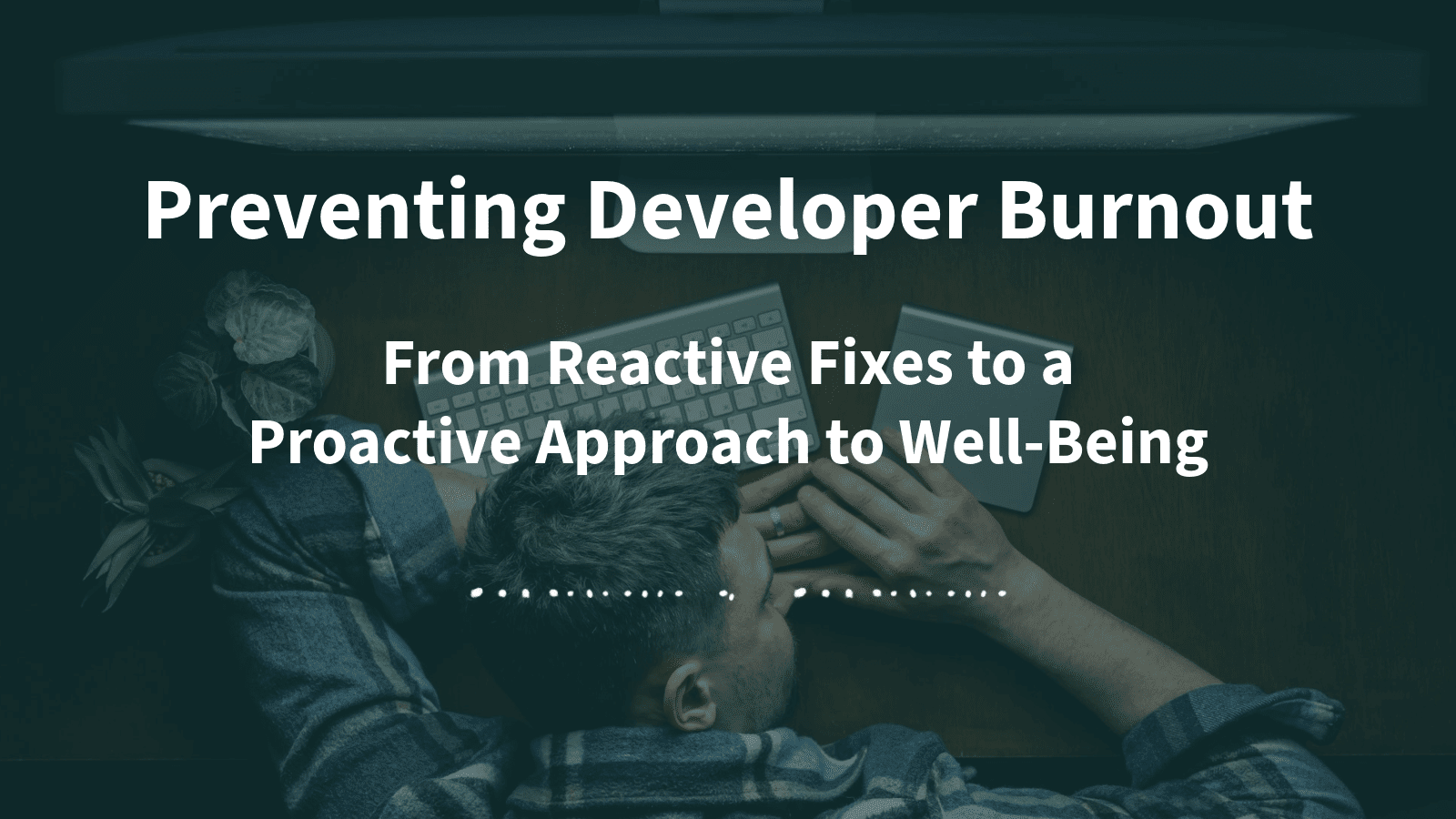 Preventing Developer Burnout: From Reactive Fixes to a Proactive Approach to Well-Being